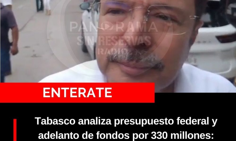 Tabasco analiza presupuesto federal y adelanto de fondos por 330 ...